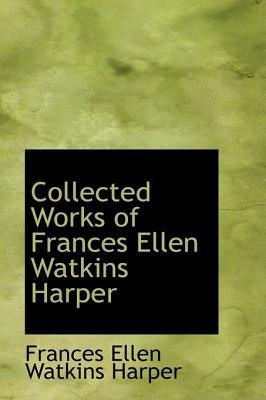 Collected Works of Frances Ellen Watkins Harper by Frances Ellen ...