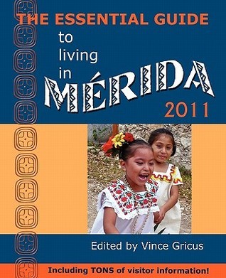 The Essential Guide to Living in Merida 2011: Including Tons of Visitor ...