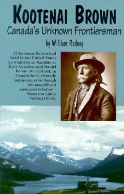 Kootenai Brown: Canada's Unknown Frontiersman by William Rodney | Goodreads