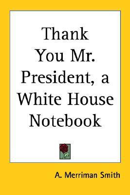 Thank You Mr. President: A White House Notebook by A. Merriman Smith ...