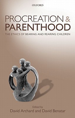 Procreation and Parenthood: The Ethics of Bearing and Rearing Children ...