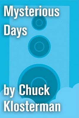 Mysterious Days: An Essay from Chuck Klosterman IV by Chuck Klosterman ...