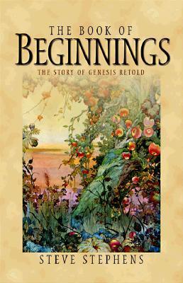 The Book of Beginnings: The Story of Genesis Retold by Steve Stephens ...