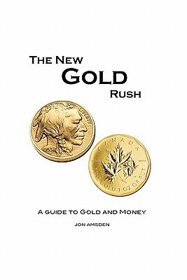 The New Gold Rush: A Guide to Gold and Money by Jon Amsden | Goodreads