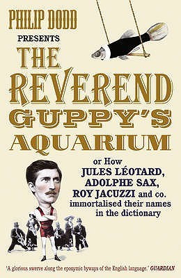 Reverend Guppy's Aquarium: How Jules Lotard, Adolphe Sax, Roy Jacuzzi and Co by Philip Dodd ...
