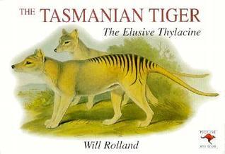 The Tasmanian Tiger: The Elusive Thylacine by Will Rolland | Goodreads