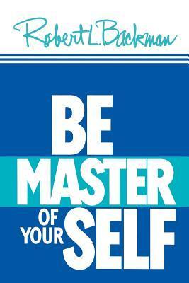Be Master of Yourself by Robert L. Backman | Goodreads