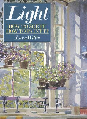 Light: How to See It , How to Paint It by Lucy Willis | Goodreads