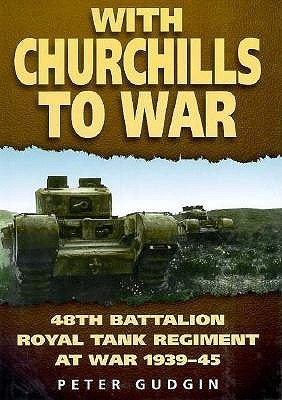 With Churchills to War: 48th Battalion Royal Tank Regiment at War, 1939 ...