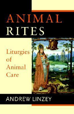 Animal Rites: Liturgies of Animal Care by Andrew Linzey | Goodreads