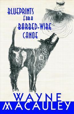Blueprints for a Barbed Wire Canoe by Wayne Macauley | Goodreads