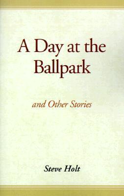 A Day at the Ballpark, and Other Stories by Steve Holt | Goodreads