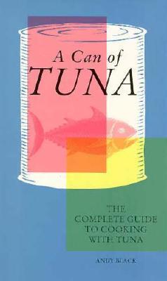 A Can of Tuna: The Complete Guide to Cooking With Tuna by Andy Black ...