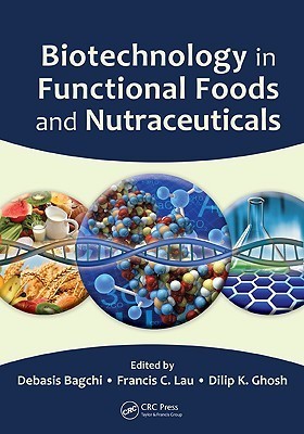 Biotechnology in Functional Foods and Nutraceuticals by Debasis Bagchi ...