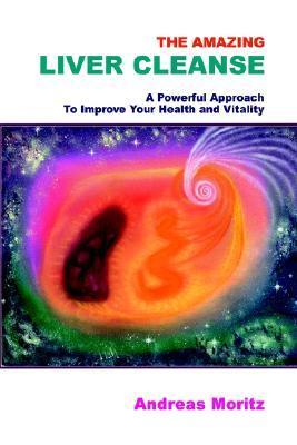 The Amazing Liver Cleanse: A Powerful Approach to Improve Your Health and Vitality by Andreas ...