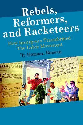 Rebels, Reformers, And Racketeers: How Insurgents Transformed The Labor ...