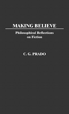 Making Believe: Philosophical Reflections on Fiction by C.G. Prado ...