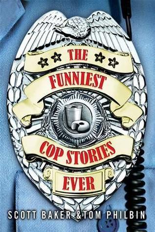 The Funniest Cop Stories Ever by Scott Baker | Goodreads