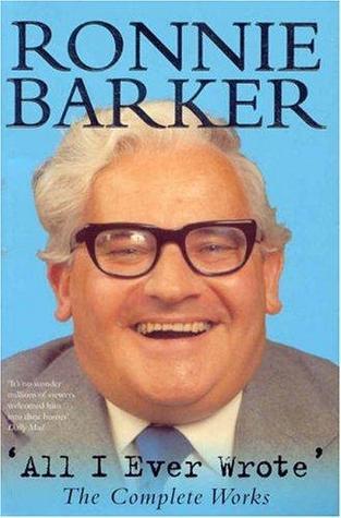All I Ever Wrote : The Complete Works of Ronnie Barker by Ronnie Barker ...