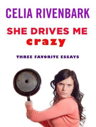 She Drives Me Crazy: Three Favorite Essays by Celia Rivenbark | Goodreads