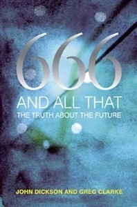 666 and All That: The Truth About the Future by John Dickson | Goodreads