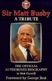 Sir Matt Busby: a tribute - the official authorised biography by Rick ...
