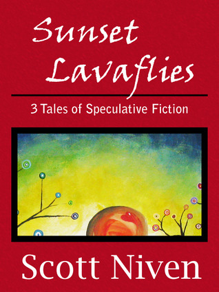 Sunset Lavaflies: 3 Tales of Speculative Fiction by Scott Niven | Goodreads