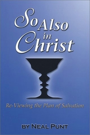 So Also in Christ: Re-Viewing the Plan of Salvation by Neal Punt ...