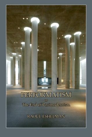 Performatism, or the End of Postmodernism by Raoul Eshelman | Goodreads