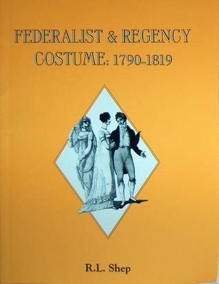 Federalist & Regency Costume: 1790-1819 by Robert L. Shep | Goodreads