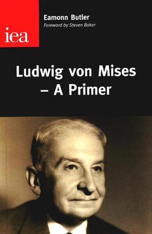 Ludwig von Mises - A Primer by Eamonn Butler | Goodreads