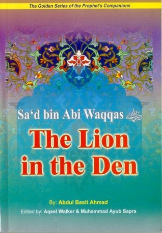 Sa'd bin Abi Waqqas (R): The Lion in the Den by Abdul Basit Ahmad ...