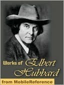 Works of Elbert Hubbard. Includes A Message to Garcia, Little Journeys ...