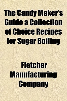 The Candy Maker's Guide A Collection of Choice Recipes for Sugar ...
