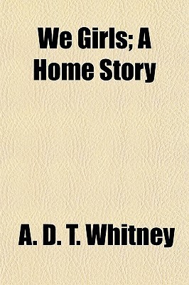 We Girls: a Home Story by A.D.T. Whitney | Goodreads