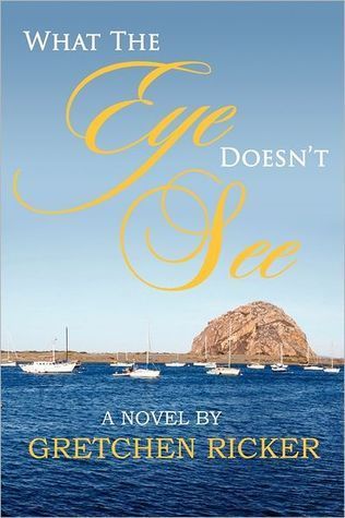 What the Eye Doesn't See by Gretchen Ricker | Goodreads