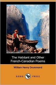 The Habitant and Other French-Canadian Poems by William Henry Drummond ...