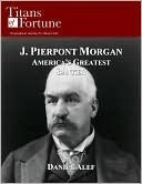 J. P. Morgan: America's Greatest Banker by Daniel Alef | Goodreads