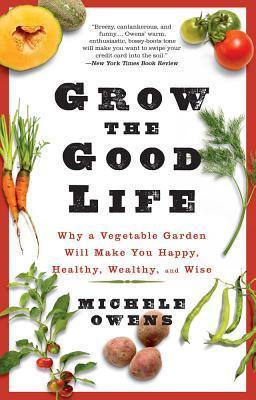 Grow the Good Life: Why a Vegetable Garden Will Make You Happy, Healthy ...