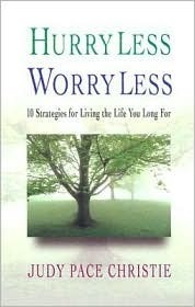 Hurry Less, Worry Less: 10 Strategies for Living the Life You Long For ...