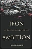 Iron Ambition: My Journey from Seat 2A to Ironman by John D. Callos ...