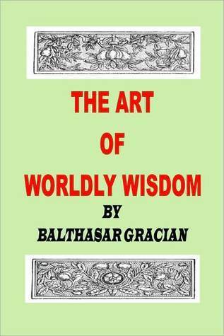 The Art of Worldly Wisdom by Baltasar Gracián | Goodreads