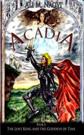 Acadia, Book I: The Lost King and the Goddess of Time by Ali Naqvi ...