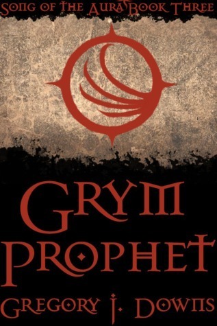 Grym Prophet (Song of the Aura, #3) by Gregory J. Downs | Goodreads