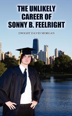 The Unlikely Career of Sonny B. Feelright by Dwight David Morgan ...