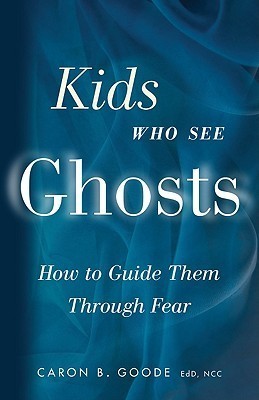 Kids Who See Ghosts: How to Guide Them Through Fear by Caron B. Goode ...