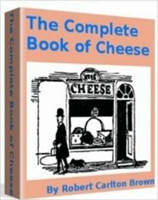 The Complete Book of Cheese by Bob Brown | Goodreads