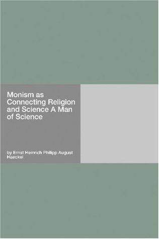 Monism as Connecting Religion and Science A Man of Science - Haeckel ...