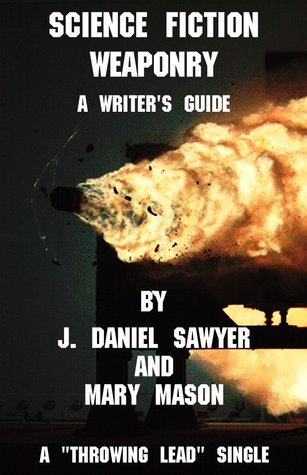 Science Fiction Weaponry: A Guide for Writers by J. Daniel Sawyer ...