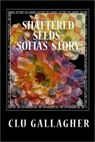 Shattered Seeds:Sofia's Story by Clu Gallagher | Goodreads